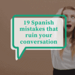 19 Common Spanish Mistakes that ruin your conversation